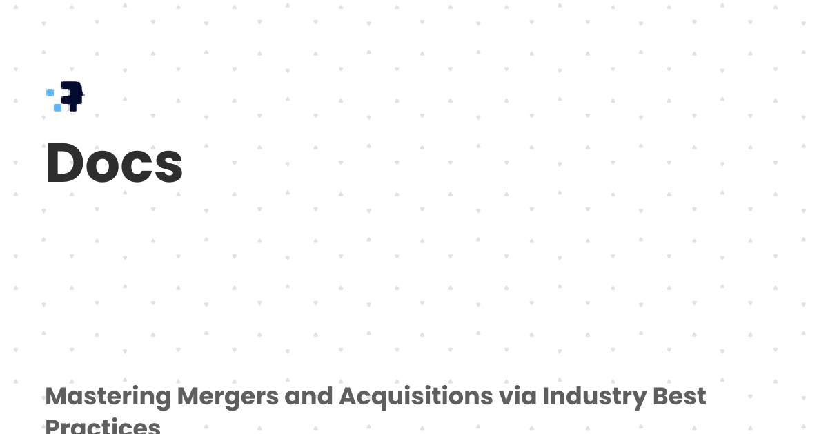 Docs | Mastering Mergers and Acquisitions via Industry Best Practices